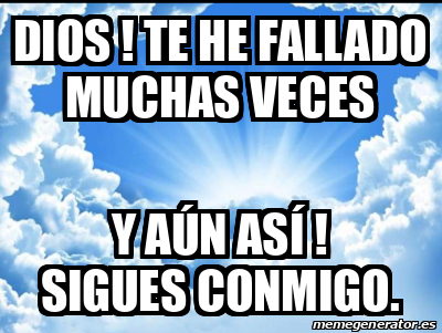 Meme Personalizado - Dios ! Te he fallado muchas veces Y aún así ...