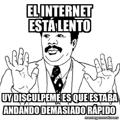 Meme Ay Si - El INTERNET ESTÁ LENTO UY DISCULPEME ES QUE ESTABA ANDANDO ...