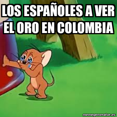 Meme Personalizado - Los españoles a ver el oro en Colombia - 31867310
