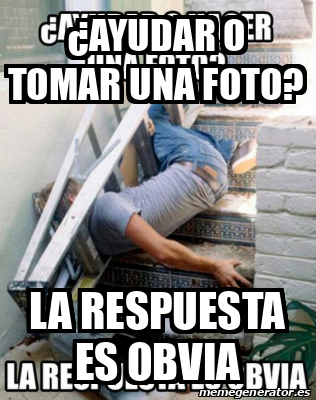 Meme Personalizado - ¿AYUDAR O TOMAR UNA FOTO? LA RESPUESTA ES OBVIA ...