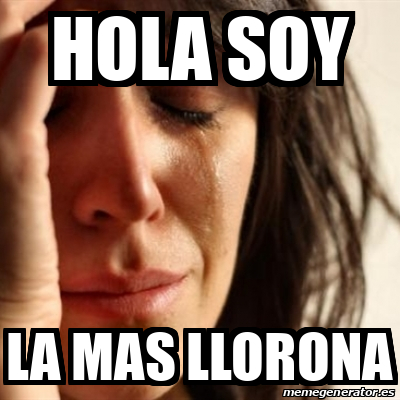 Meme Problems - hola soy la mas llorona - 31867849