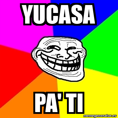 Meme Troll - Yucasa Pa' ti - 31867902