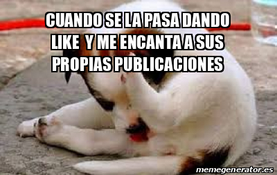 Meme Personalizado - CUANDO SE LA PASA DANDO LIKE Y ME ENCANTA A SUS ...