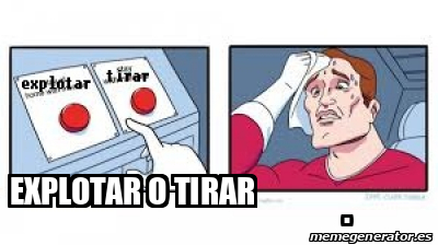 Meme Personalizado - Explotar o tirar . - 31868226