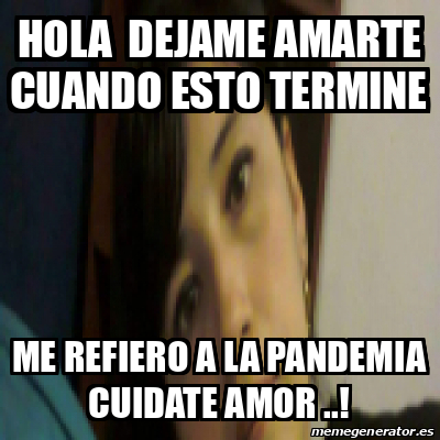 Meme Personalizado - hola dejame amarte cuando esto termine me refiero ...