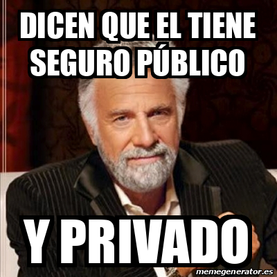Meme Most interesting man - Dicen que el tiene seguro público y privado ...