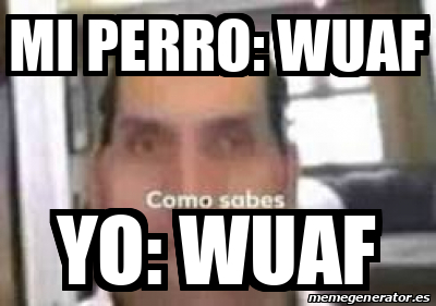 Meme Personalizado - mi perro: wuaf yo: wuaf - 31868836