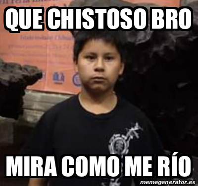 Meme Personalizado - Que chistoso bro mira como me río - 31869527