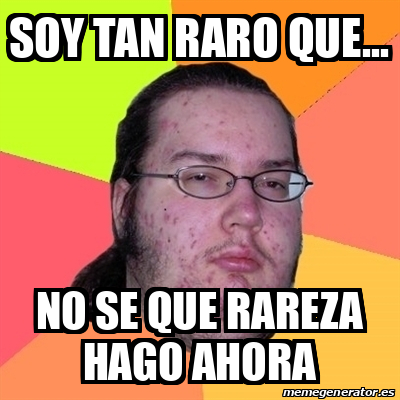 Meme Friki - soy tan raro que... no se que rareza hago ahora - 31869741