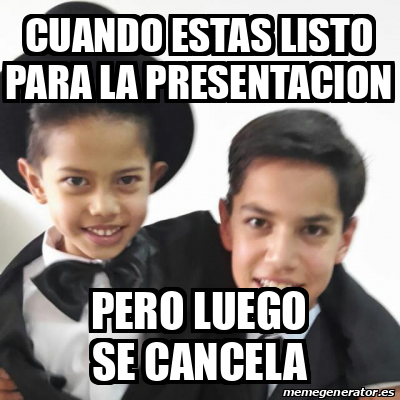 Meme Personalizado - Cuando Estas listo para la presentacion Pero luego ...