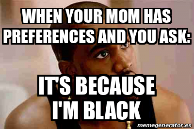 Meme Personalizado - when your mom has preferences and you ask: it's ...