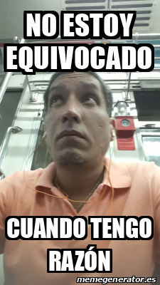 Meme Personalizado - no estoy equivocado cuando tengo razón - 31870097