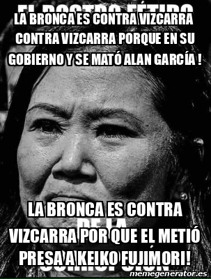 Meme Personalizado - LA BRONCA ES CONTRA VIZCARRA CONTRA VIZCARRA ...