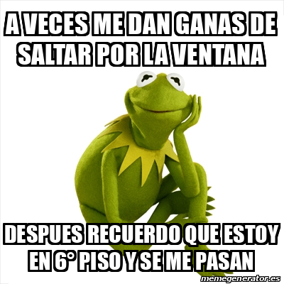 Meme Kermit the frog - A veces me dan ganas de saltar por la ventana ...