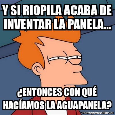 Meme Futurama Fry - Y SI RIOPILA ACABA DE INVENTAR LA PANELA ...