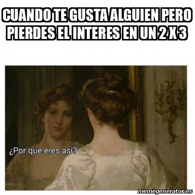 Meme Personalizado - Cuando te gusta alguien pero pierdes el interes en ...