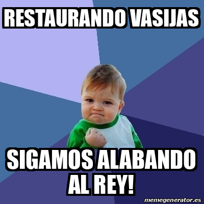 Meme Bebe Exitoso - Restaurando Vasijas SIGAMOS ALABANDO AL REY! - 31870831