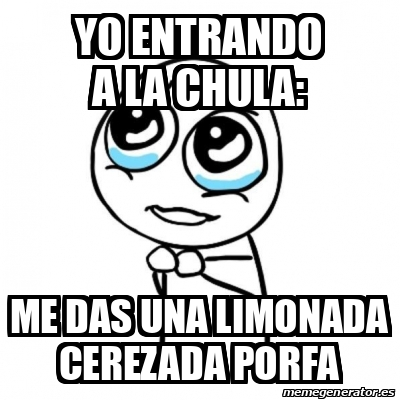 Meme Por favor - Yo entrando a la Chula: me das una limonada cerezada ...