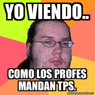 Meme Friki - yo viendo.. como los profes mandan tps. - 31870932