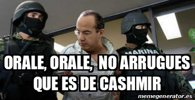 Meme Personalizado - ORALE, ORALE, NO ARRUGUES QUE ES DE CASHMIR - 31871082