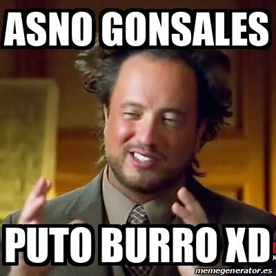 Meme Ancient Aliens - asno gonsales puto burro XD - 31871523