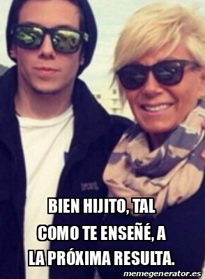 Meme Personalizado - Bien hijito, tal como te enseñé, a la próxima ...