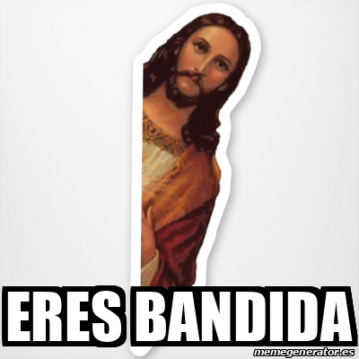 Meme Personalizado - Eres bandida - 31872348