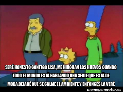 Meme Personalizado - Seré honesto contigo Lisa ,me hinchan los huevos ...