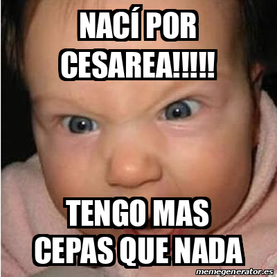 Meme Bebe furioso - NACÍ POR CESAREA!!!!! TENGO MAS CEPAS QUE NADA ...