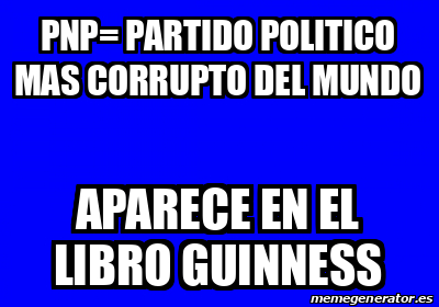 Meme Personalizado - PNP= PARTIDO POLITICO MAS CORRUPTO DEL MUNDO ...