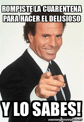 Meme Personalizado - rompiste la cuarentena para hacer el delisioso y ...