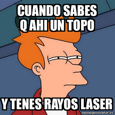 Meme Futurama Fry - Cuando sabes q ahi un topo Y tenes rayos laser ...