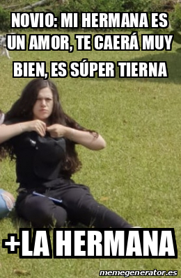 Meme Personalizado - Novio: mi hermana es un amor, te caerá muy bien ...