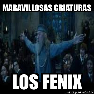 Meme Personalizado - Maravillosas criaturas Los fenix - 31873096