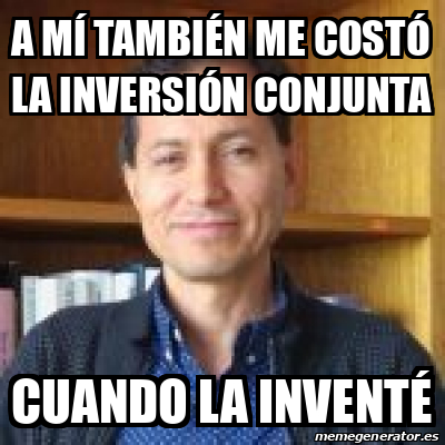 Meme Personalizado - A mí también me costó la inversión conjunta Cuando ...
