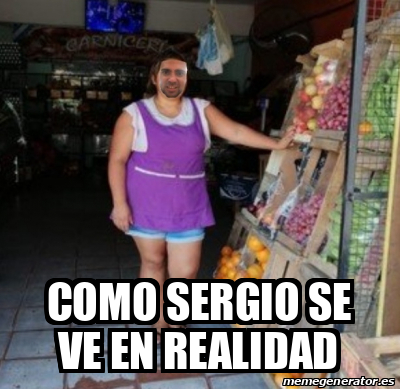 Meme Personalizado - Como Sergio se ve en realidad - 31873327
