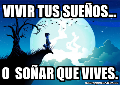 Meme Personalizado - Vivir tus sueños... O soñar que vives. - 31873417