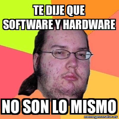 Meme Friki - TE DIJE QUE SOFTWARE Y HARDWARE NO SON LO MISMO - 31874174
