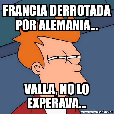 Meme Futurama Fry - Francia derrotada por Alemania... Valla, no lo ...