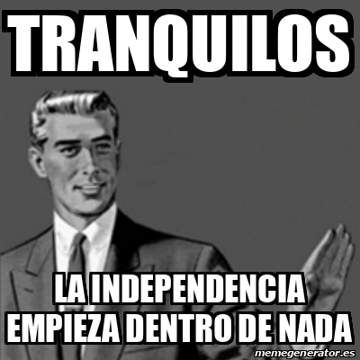 Meme Correction Guy - Tranquilos La independencia empieza dentro de ...