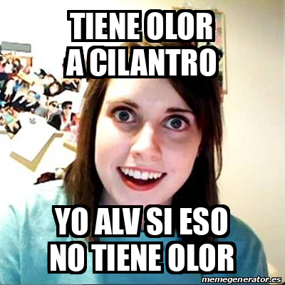 Meme Overly Attached Girlfriend - Tiene olor a cilantro Yo alv si eso ...