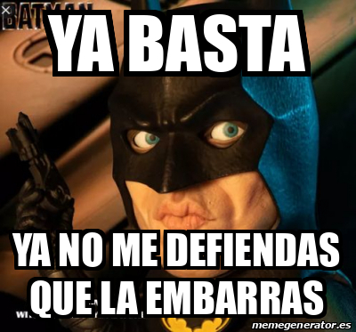 Meme Personalizado - ya basta ya no me defiendas que la embarras - 31874574