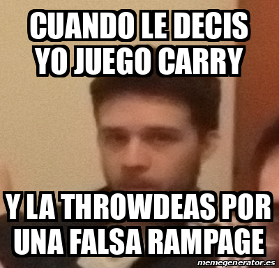 Meme Personalizado - cuando le decis yo juego carry y la throwdeas por ...