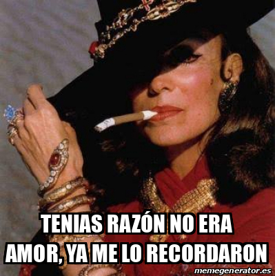 Meme Personalizado - Tenias razón no era amor, ya me lo recordaron ...