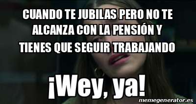 Meme Personalizado - Cuando te jubilas pero no te alcanza con la ...