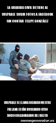 Meme Personalizado - La guardia civil detiene al culpable subir fotos a ...