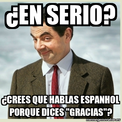 Meme Mr Bean - ¿En serio? ¿Crees que hablas espanhol porque dices ...