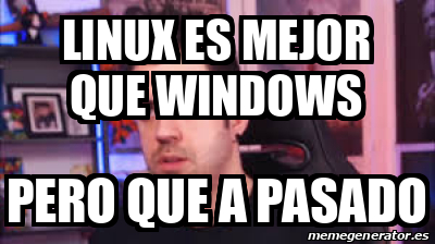 Meme Personalizado - linux ES MEJOR QUE windows pero que a pasado ...