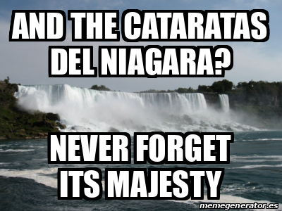 Meme Personalizado - and the cataratas del niagara? never forget its ...