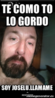 Meme Personalizado - Te como to lo gordo Soy joselu.llamame - 31875636